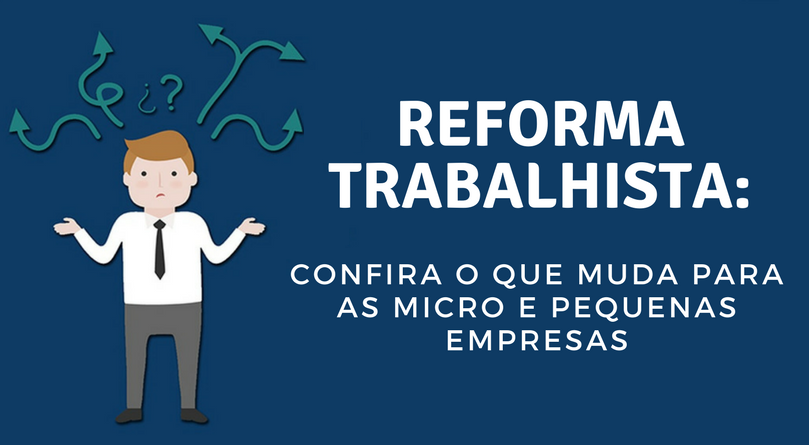 Reforma Trabalhista: Confira o que muda para as micro e pequenas ...