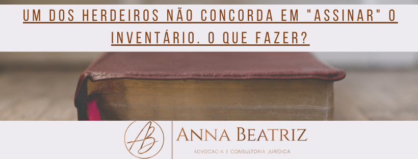 Um Dos Herdeiros Não Concorda Em Assinar O Inventário O Que Fazer