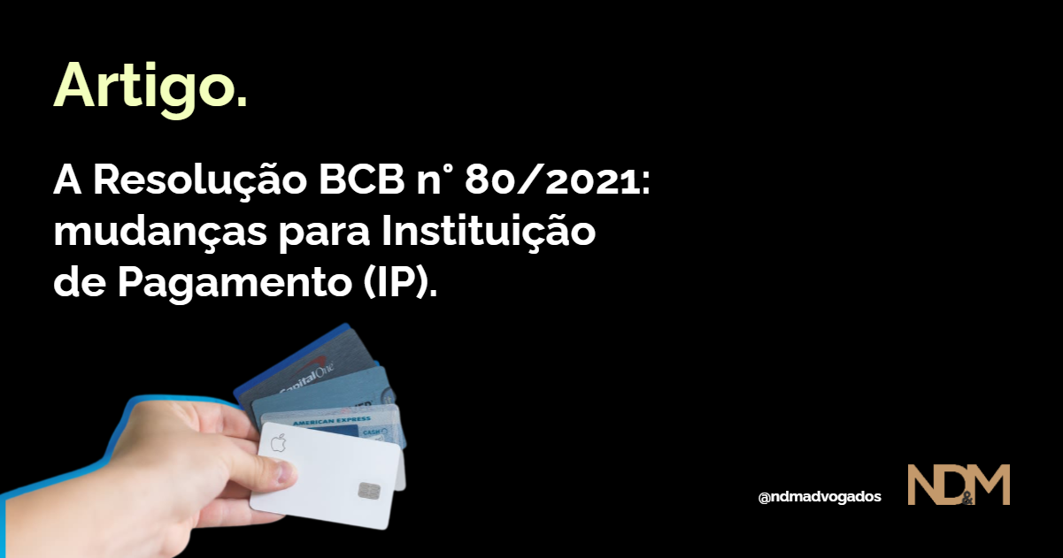 A Resolução BCB n° 80/2021: mudanças para Instituição de Pagamento (IP ...