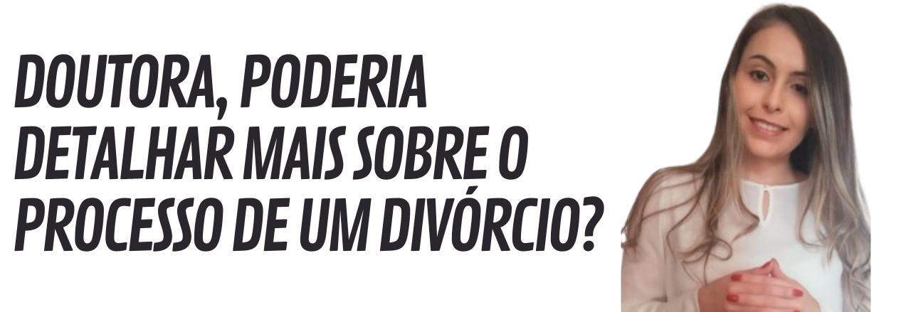 Doutora, poderia detalhar mais sobre o processo de um divórcio? | Jusbrasil