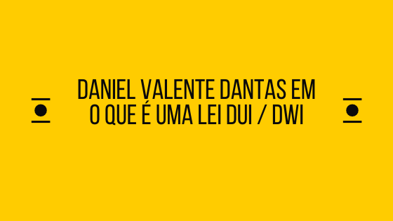 Daniel Valente Dantas em O que é uma lei DUI / DWI | Jusbrasil